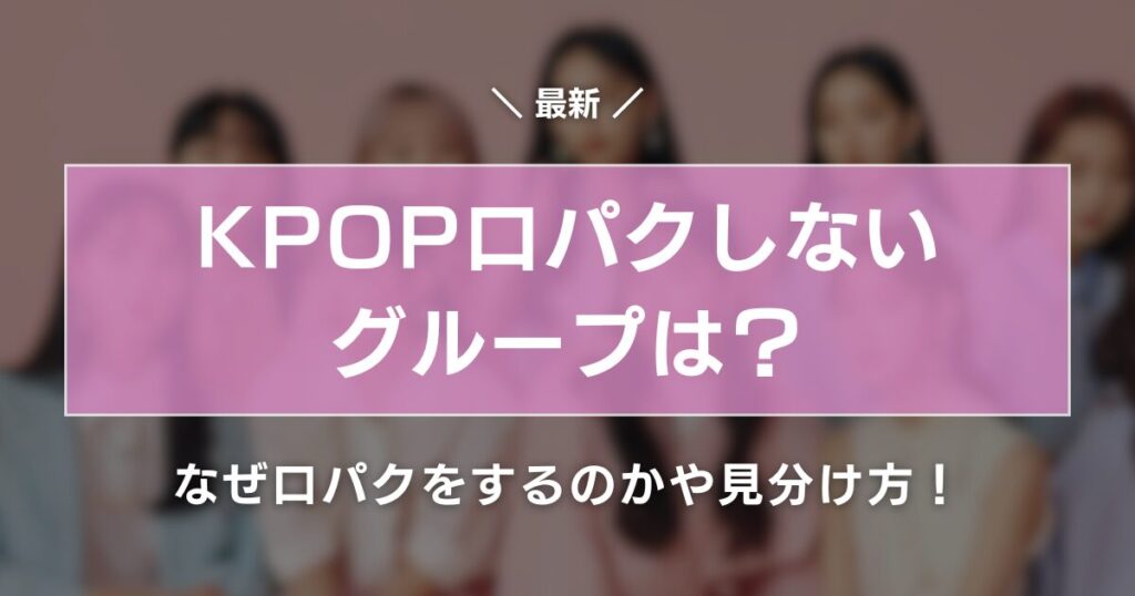 KPOP口パクしないグループは？なぜ口パクをするのかや見分け方！被せとは？ | Star Palette